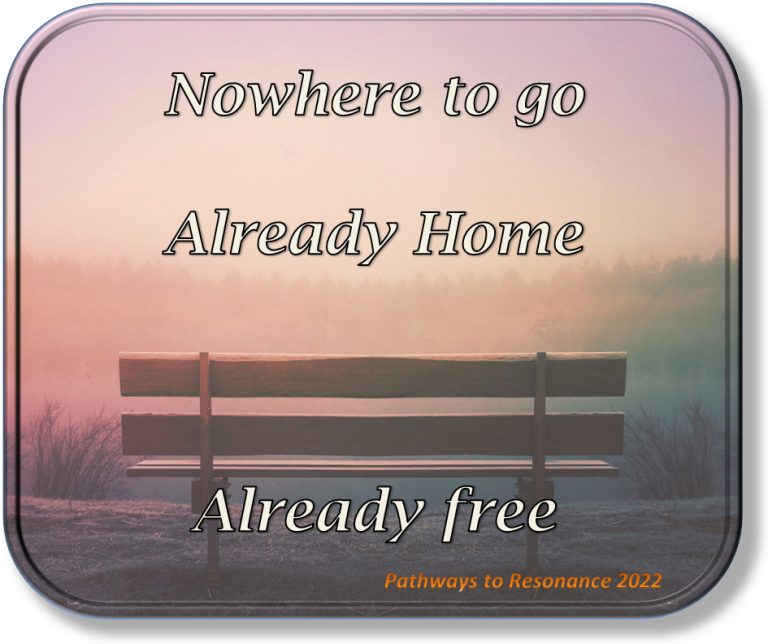 Nowhere to go, already home, already free. - Pathways to Resonance